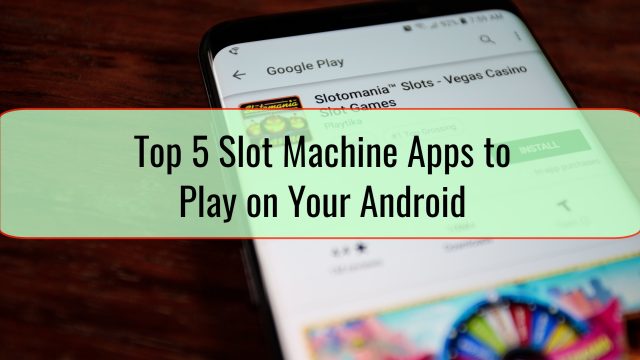 The Top 5 Slot Machine Apps to Play on Your Android • Tech Surprise