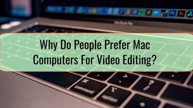 Why Do People Prefer Mac Computers For Video Editing? • Tech Surprise